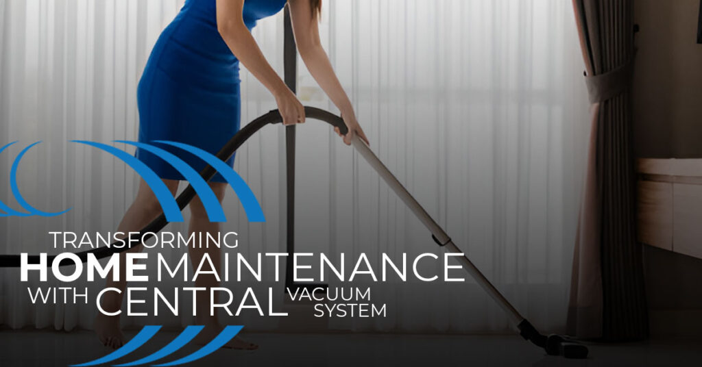 Transforming Home Maintenance with Central Vacuum Systems