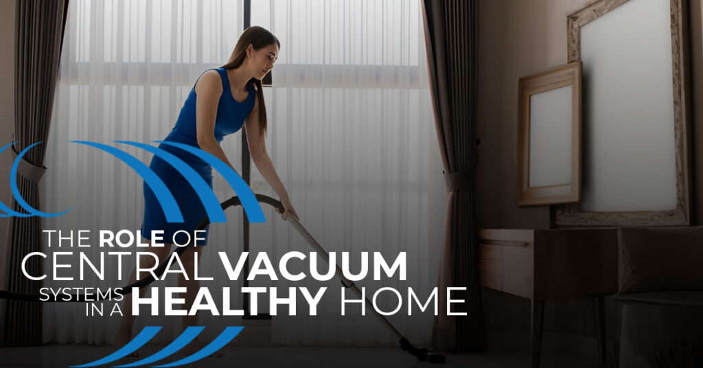 The Role of Central Vacuum Systems in a Healthy Home