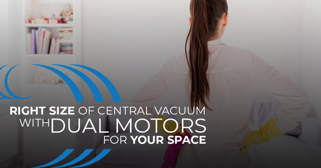 Right Size of Central Vacuum with Dual Motors for Your Space
