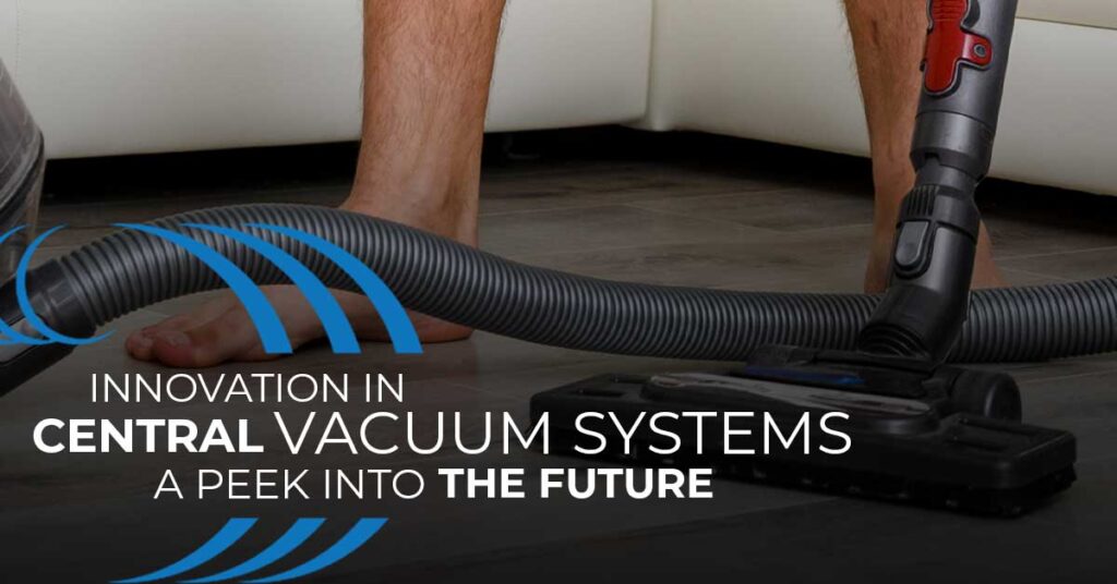 Innovation in Central Vacuum Systems: A Peek into the Future